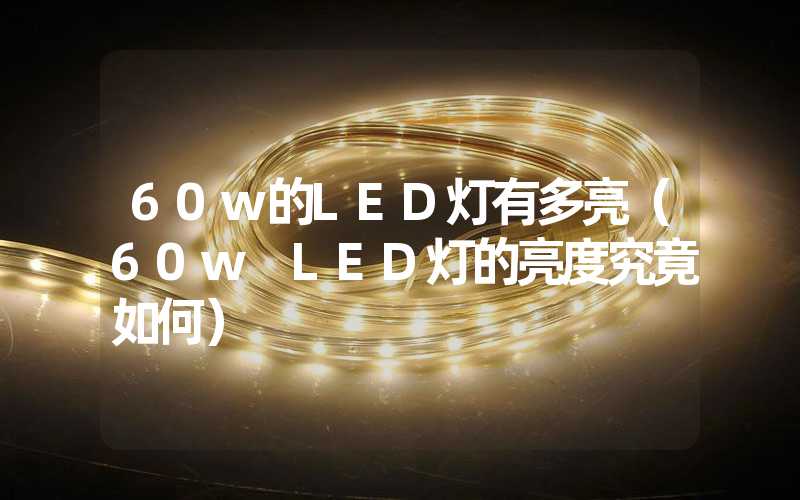 60w的LED灯有多亮（60w LED灯的亮度究竟如何）-多映光电
