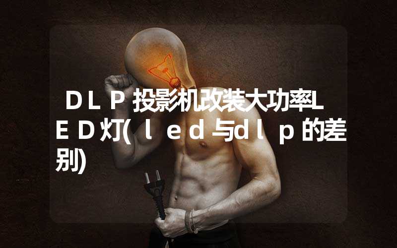DLP投影机改装大功率LED灯(led与dlp的差别)-多映光电