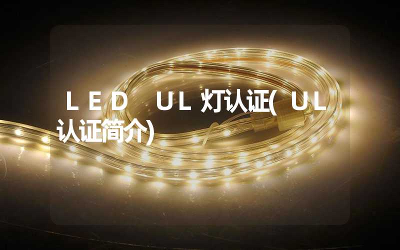 LED UL灯认证(UL认证简介)-多映光电