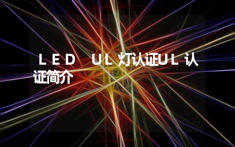 LED UL灯认证(UL认证简介)-多映光电