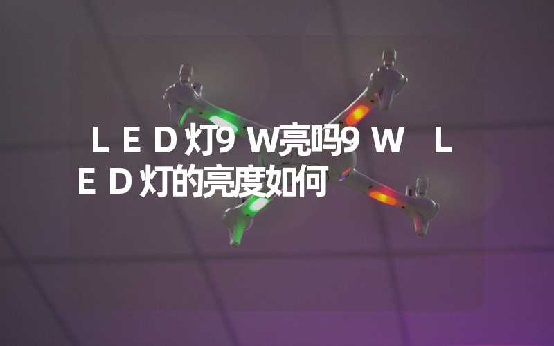 LED灯9W亮吗（9W LED灯的亮度如何）-多映光电