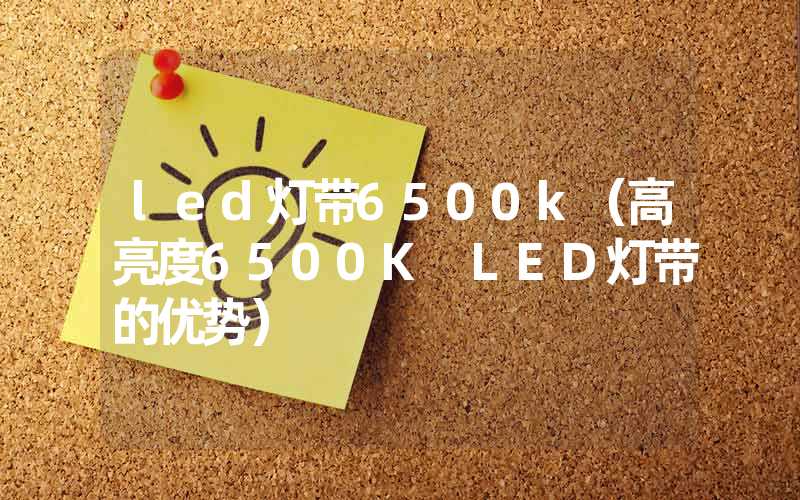led灯带6500k（高亮度6500K LED灯带的优势）-多映光电